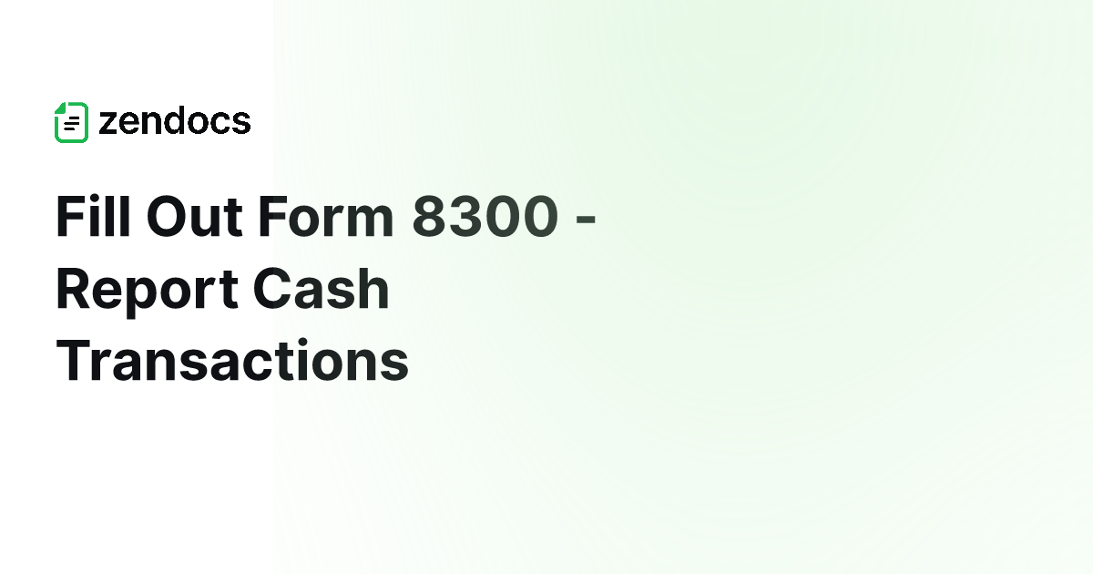 Fill Out Form 8300 - Report Cash Transactions | Zendocs